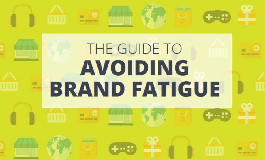 DOWNLOAD THE GUIDE TO AVOIDING BRAND FATIGUE DOWNLOAD THE GUIDE TO AVOIDING BRAND FATIGUE